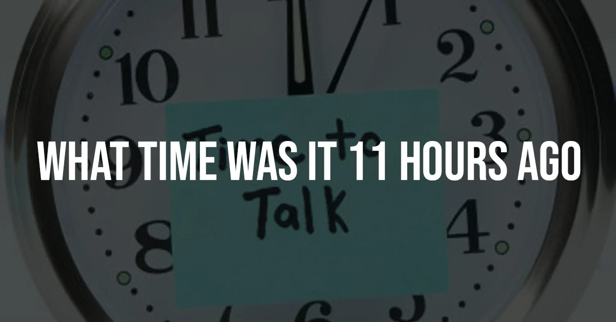 What Time Was It 11 Hours Ago? Find Out The Exact Time Now